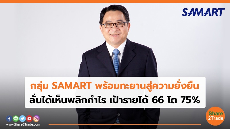 กลุ่ม SAMART พร้อมทะยานสู่ความยั่งยืน ลั่นได้เห็นพลิกกำไร เป้ารายได้ 66 โต 75% | Share2Trade